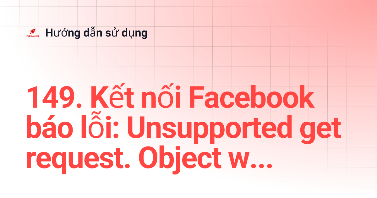 149. Kết nối Facebook báo lỗi: Unsupported get request. Object with ID '...'does not exist ...